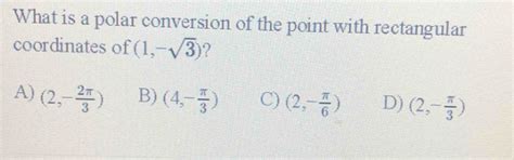 What Is A Polar Conversion Of The Point With Rectangular Coordinates Of 1 Sqrt3 A Math