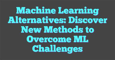 Machine Learning Alternatives Discover New Methods To Overcome Ml