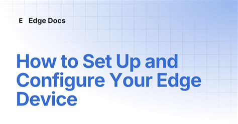 How To Set Up And Configure Your Edge Device Edge Docs