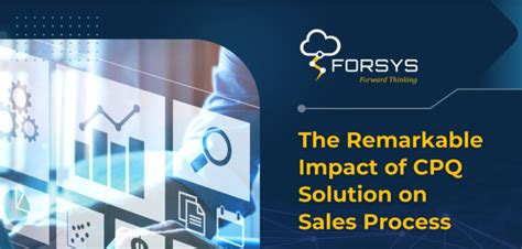 The Remarkable Impact Of Cpq Solution On Sales Process Forsys