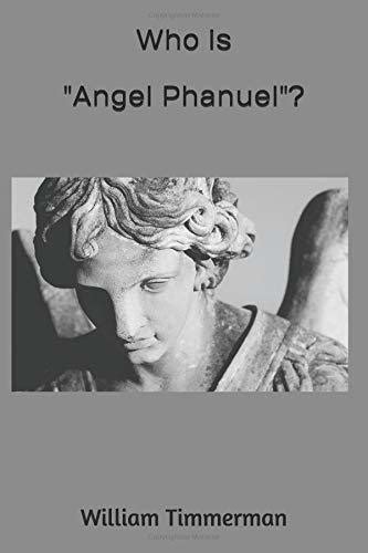 Who Is Angel Phanuel Why Should We Care By William Timmerman