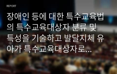 장애인 등에 대한 특수교육법의 특수교육대상자 분류 및 특성을 기술하고 발달지체 유아가 특수교육대상자로서 선정된 필요성에 대해