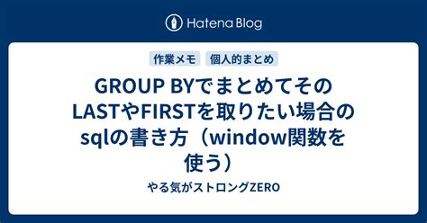 Group Byでまとめてそのlastやfirstを取りたい場合のsqlの書き方（window関数を使う） やる気がストロングzero