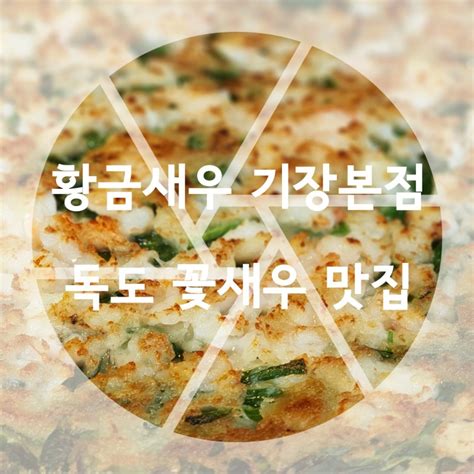 황금새우 기장본점 독도 꽃새우 맛집 새우전 최고 네이버 블로그