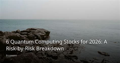 6 Quantum Computing Stocks For 2026 A Risk By Risk Breakdown Ecconomi