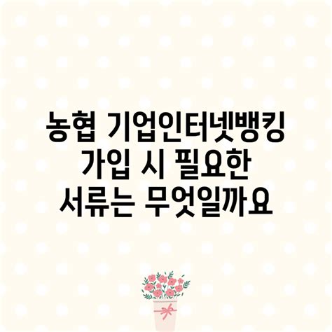 농협 기업인터넷뱅킹 가입 절차 및 필요한 서류 안내 네이버 블로그