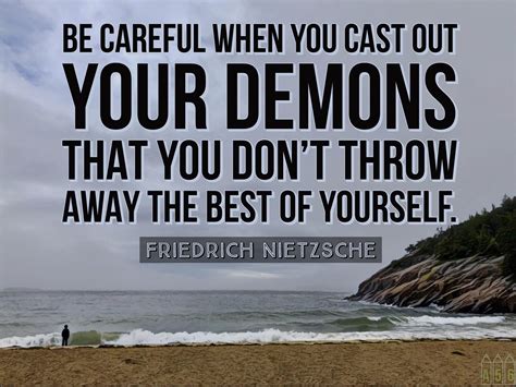 Be Careful When You Cast Out Your Demons That You Dont Throw Away The