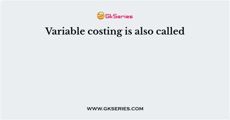 Variable Costing Is Also Called