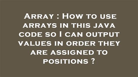 Array How To Use Arrays In This Java Code So I Can Output Values In Order They Are Assigned To
