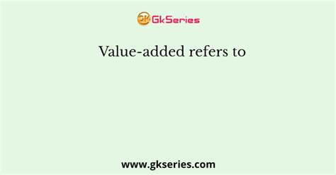 Value Added Refers To