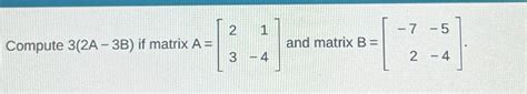 solved compute 3 2a 3b ﻿if matrix a [213 4] ﻿and matrix