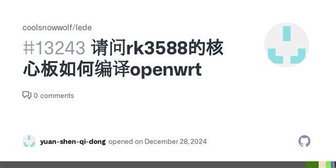 请问rk3588的核心板如何编译openwrt · Issue 13243 · Coolsnowwolflede · Github