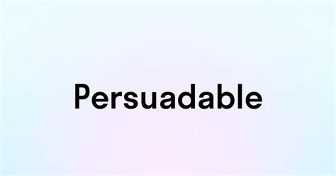Persuadable — перевод транскрипция произношение и примеры