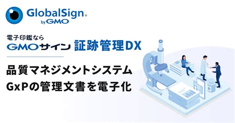 認証・監査に特化して品質管理に必要となる紙文書のdxを行う『電子印鑑gmoサイン 証跡管理dx』を提供開始 Gmoグローバルサイン新着情報