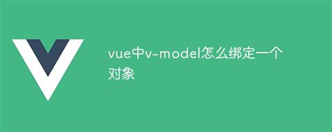 Vue中v Model怎麼綁定一個對象 Vuejs Php中文網