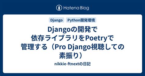 Djangoの開発で依存ライブラリをpoetryで管理する（pro Django視聴しての素振り） Nikkie Ftnextの日記