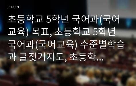 초등학교 5학년 국어과국어교육 목표 초등학교 5학년 국어과국어교육 수준별학습과 글짓기지도 초등학교 5학년 국어과국어교육 지도내용과 지도중점 초등학교 5학년