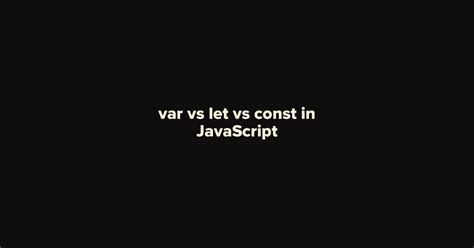 Var Vs Let Vs Const In JavaScript