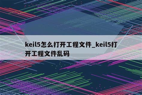 keil5怎么打开工程文件 keil5打开工程文件乱码 keil345软件