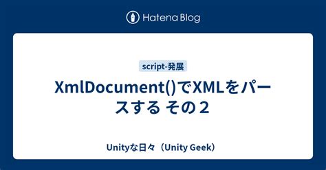 xmldocument でxmlをパースする その2 unityな日々（unity geek）