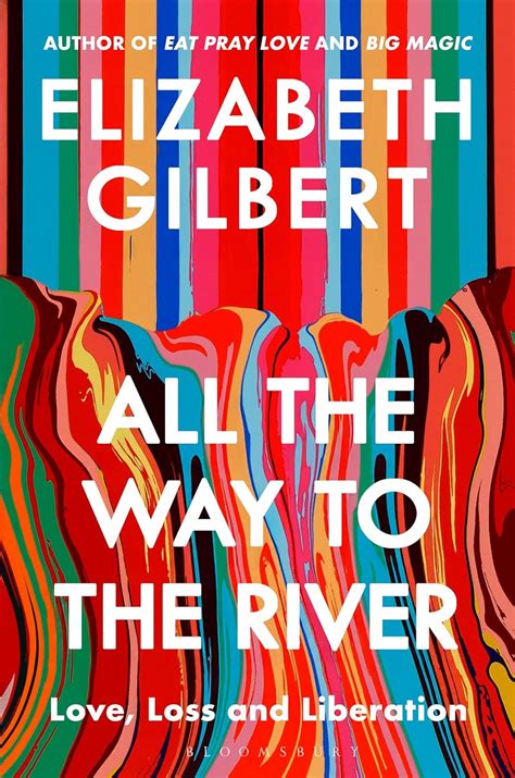 All The Way To The River Love Loss And Liberation Gilbert