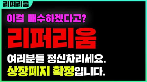 리퍼리움이걸 매수하겠다고여러분들 정신차리세요상장폐지 확정입니다 리퍼리움전망 Youtube