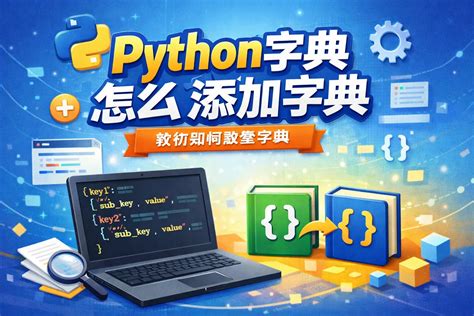 Python字典怎么添加字典 Python字典怎么添加字典