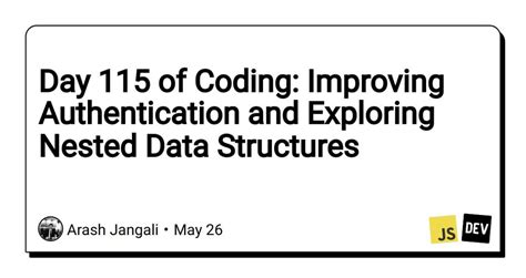 Day 115 Of Coding Improving Authentication And Exploring Nested Data Structures Rdevto
