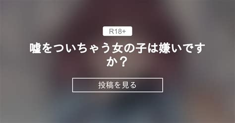 嘘をついちゃう女の子は嫌いですか？ 千氏夜ファンティア 千氏夜 の投稿｜ファンティア[fantia]