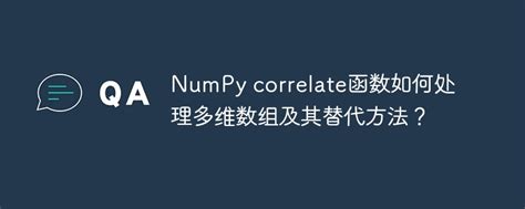 Numpy Correlate函数如何处理多维数组及其替代方法？ 美云