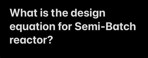 Solved What Is The Design Equation For Semi Batch Reactor