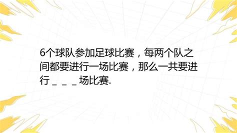 6个球队参加足球比赛，每两个队之间都要进行一场比赛，那么一共要进行场比赛百度教育