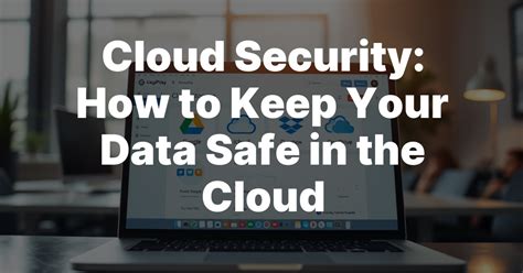 Cloud Security How To Keep Your Data Safe In The Cloud Todays Tech