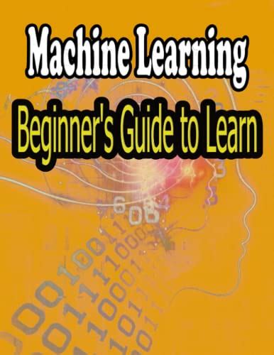 Machine Learning Beginners Guide To Learn The Complete Beginners
