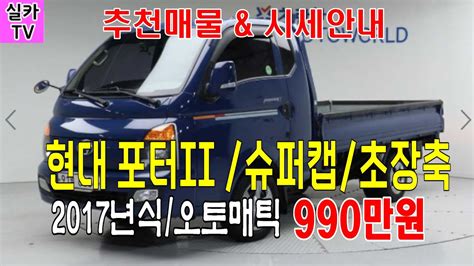 현대 포터2 슈퍼캡 오토2017년식 가성비좋은차 중고차매물 과 시세를 안내 합니다 실카tv 오늘의중고차 Youtube