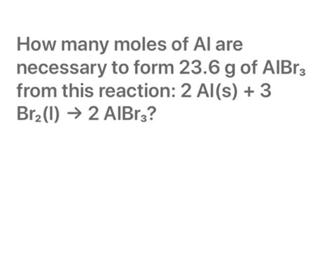 How Many Moles Of Al Are Necessary To Form 23 6 G Of Albr3 From This