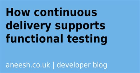 How Continuous Delivery Supports Functional Testing Aneesh Mistry