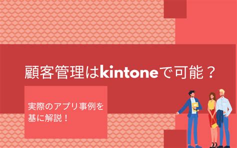 顧客管理はkintoneで可能？実際のアプリ事例を基に解説！ 伴走ナビ kintoneでdx化を実現するメディア