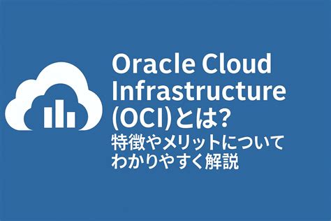Oracle Cloud Infrastructure（oci）とは？特徴やメリットについてわかりやすく解説 スマートスタイル Tech Blog