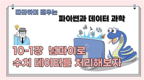 10장 1강 넘파이로 수치 데이터를 처리해보자 넘파이 리스트 넘파이 배열 다차원배열 인덱싱 슬라이싱 따라하며