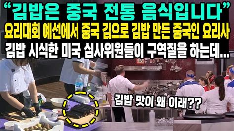 “김밥은 중국 전통 음식입니다” 요리대회 예선에서 중국 김으로 김밥 만든 중국인 요리사 김밥 시식한 미국 심사위원들이 구역질을 하는데 Youtube
