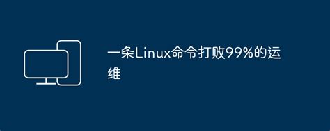 一條linux指令打敗99 的運維 電腦知識 php中文網