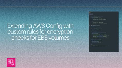 Extending Aws Config With Custom Rules For Encryption Checks For Aws