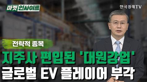 매주 월요일 스몰캡 종목을 직접 발굴하는 전략적 종목 지주사 편입된 대원강업글로벌 Ev 플레이어 부각 김동준