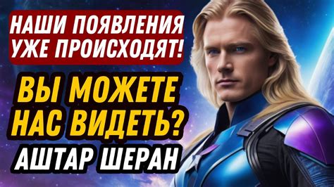 НАШИ ПОЯВЛЕНИЯ УЖЕ ПРОИСХОДЯТ ВЫ МОЖЕТЕ НАС ВИДЕТЬ АШТАР ШЕРАН Youtube