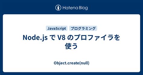 node js で v8 のプロファイラを使う object create null