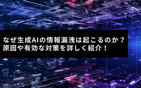 なぜ生成aiの情報漏洩は起こるのか？事例や有効な対策を詳しく紹介！ 株式会社アドカル