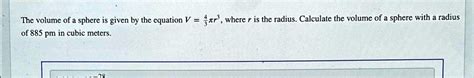 Solved The Volume Of A Sphere Is Given By The Equation V 4 3 Pi R 3 Where R Is The Radius