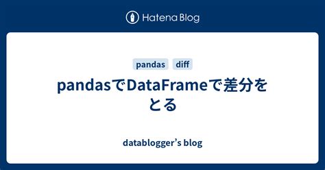 pandasでDataFrameで差分をとる databloggers blog