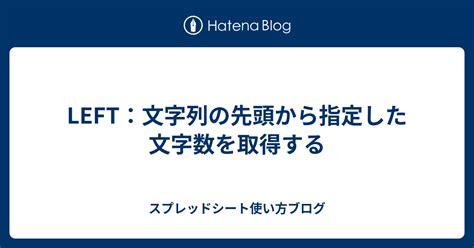 Left：文字列の先頭から指定した文字数を取得する スプレッドシート使い方ブログ